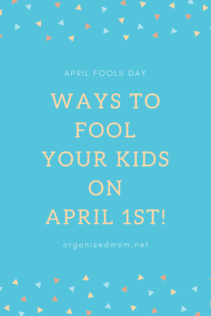 Ways To Fool Your Kids On April 1st – The Organized Mom